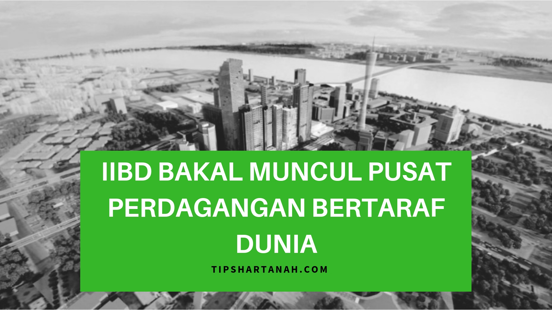 IIBD bakal muncul pusat perdagangan bertaraf dunia - Tips Hartanah